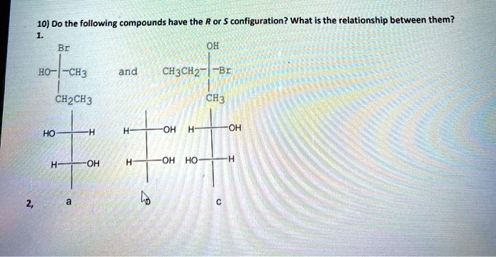 SOLVED: 10) Do the following compounds have the R or configuration? What is the relationship ...