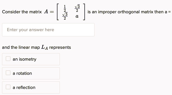 SOLVED: Consider the matrix A = 4 is an improper orthogonal matrix then Enter your answer here ...