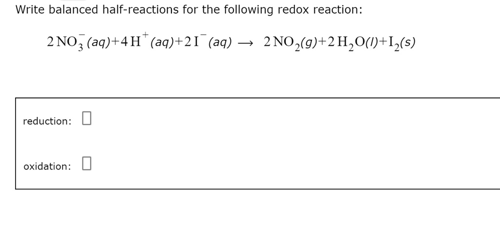 SOLVED: Write balanced half-reactions for the following redox reaction: 2 NO3 (aq)+4H" (aq)+2I ...