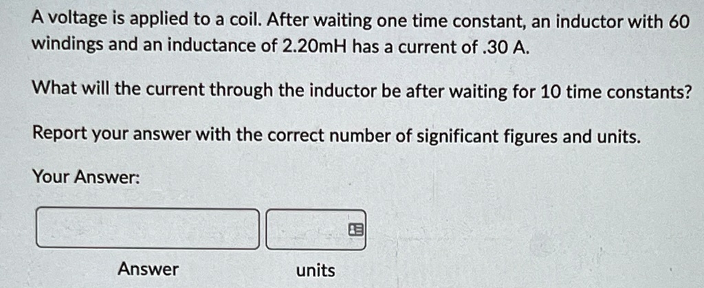A voltage is applied to a coil. After waiting one time constant, an ...