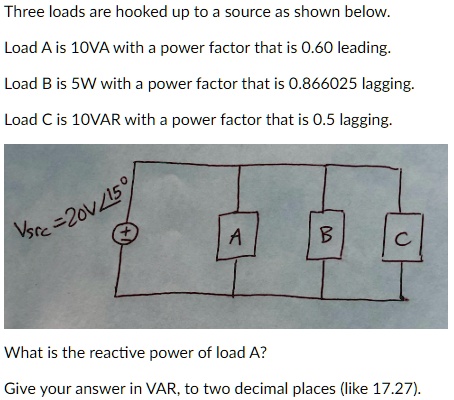 Three loads are hooked up to a source as shown below. Load A is 10VA ...