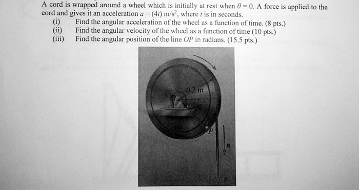 A cord is wrapped around a wheel which is initially at rest when Î¸=0. A force is applied to the ...