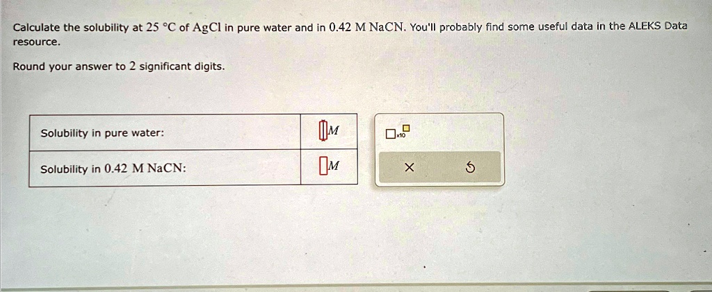 SOLVED: Calculate the solubility at 25°C of AgCl in pure water and in 0.42 M NaCN. You'll ...