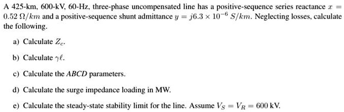 SOLVED: A 425-km, 600-kV, 60-Hz, three-phase uncompensated line has a positive-sequence series ...