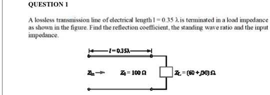 QUESTION 1 A lossless transmission line of electrical length l = 0.35λ is terminated in a load ...
