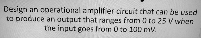 design an operational amplifier circuit that can be used to produce an output that ranges from 0 ...