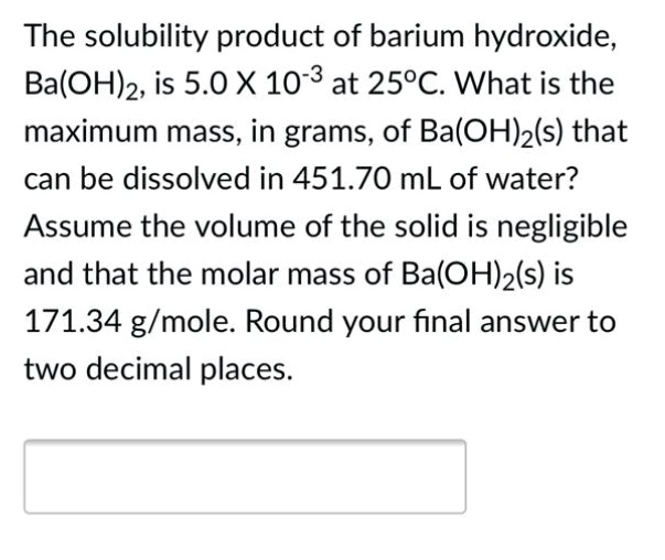 SOLVED: The solubility product of barium hydroxide (Ba(OH)2) is 5.0 x 10^-3 at 25Â°C. What is ...