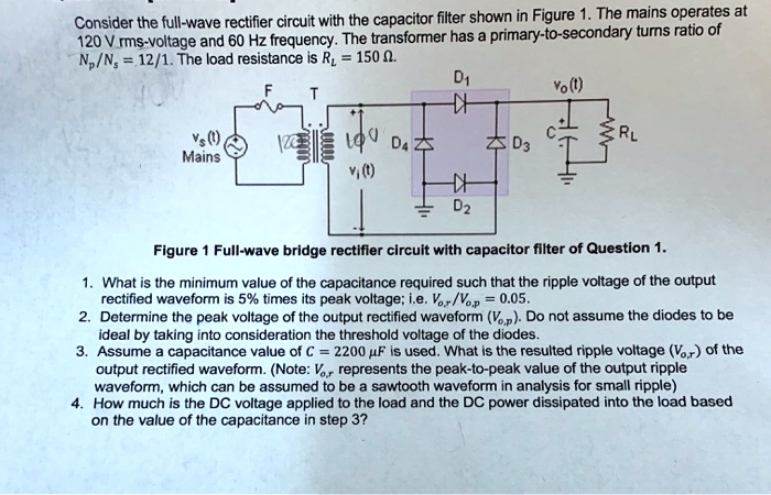 SOLVED: Consider the full-wave rectifier circuit with the capacitor filter shown in Figure 1 ...