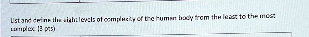 SOLVED: List and define the eight levels of complexity of the human ...