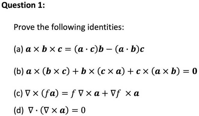 SOLVED: Question 1: Prove the following identities: (a) a x bxc = (a . c)b - (a . b)c (b) a x ...