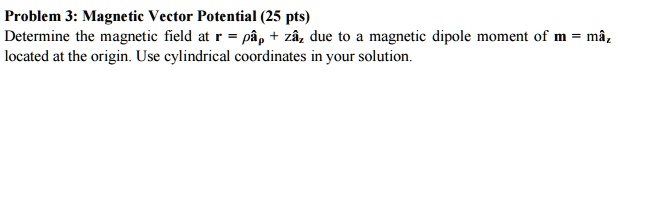 Problem 3: Magnetic Vector Potential (25 pts) Determine the magnetic ...