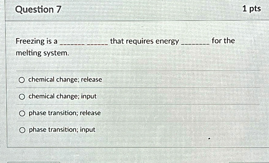 Question 7 Freezing is a that requires energy for the melting system. O ...