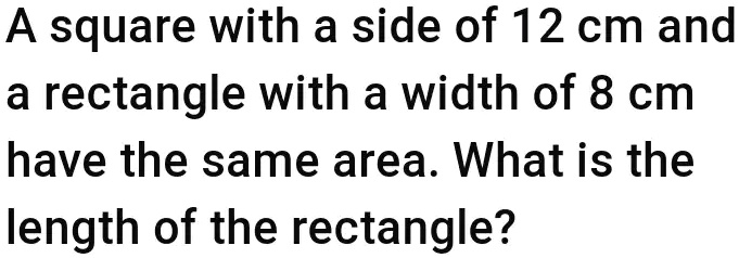 A square with a side of 12 cm and a rectangle with a width of 8 cm have ...