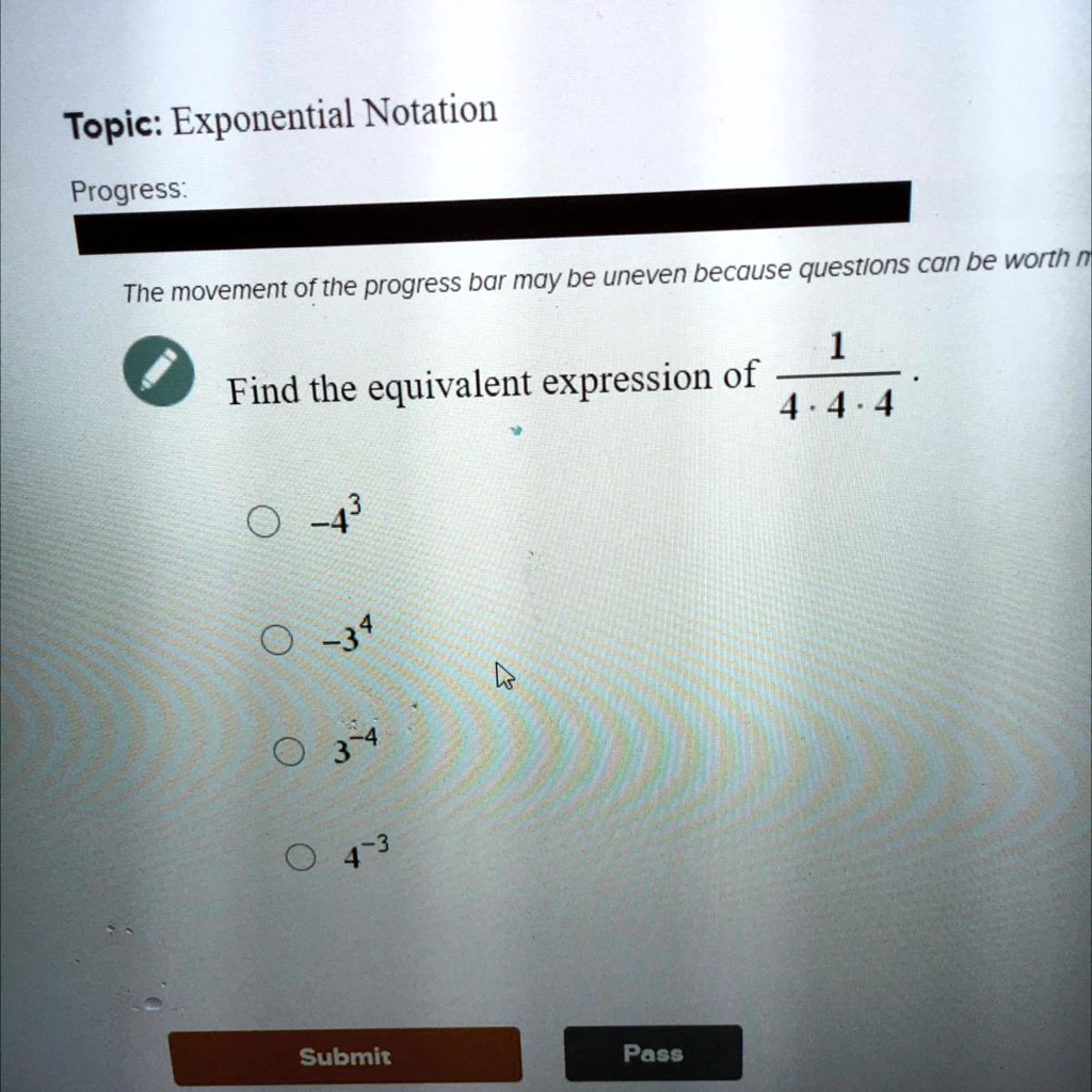 SOLVED: ' Find the equivalent expression of 1/ 4.4.4 Topic: Exponential Notation Progress ...