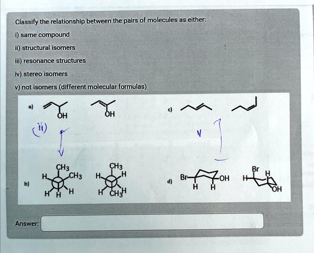 Classify the relationship between the pairs of molecules as either: i) same compound ii ...
