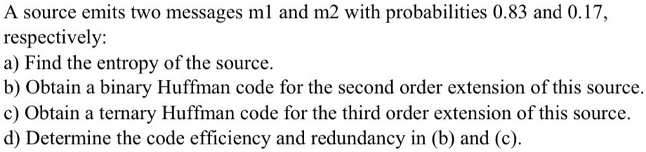 SOLVED: A source emits two messages ml and m2 with probabilities 0.83 and 0.17 respectively: a ...