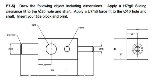 Draw in AUTOCAD P7-5 Draw the following object including dimensions. Apply a H7/g6 Sliding ...