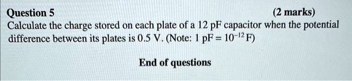 SOLVED: Question 5 (2 marks): Calculate the charge stored on each plate of a 12 pF capacitor ...