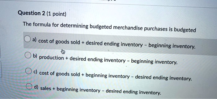 SOLVED: Question 2(1 point) The formula for determining budgeted ...