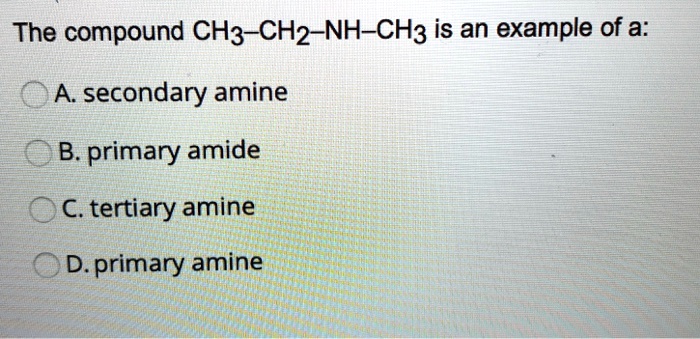 the compound ch3 ch2 nh ch3 is an example of a a secondary amine b primary amide c tertiary ...
