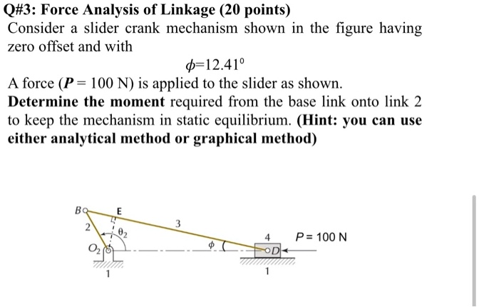 SOLVED: Q#3: Force Analysis of Linkage (20 points) Consider a slider ...
