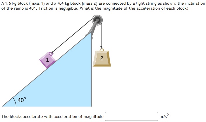 SOLVED: A 1.6 kg block (mass 1) and a 4.4 kg block (mass 2) are connected by a light string as ...