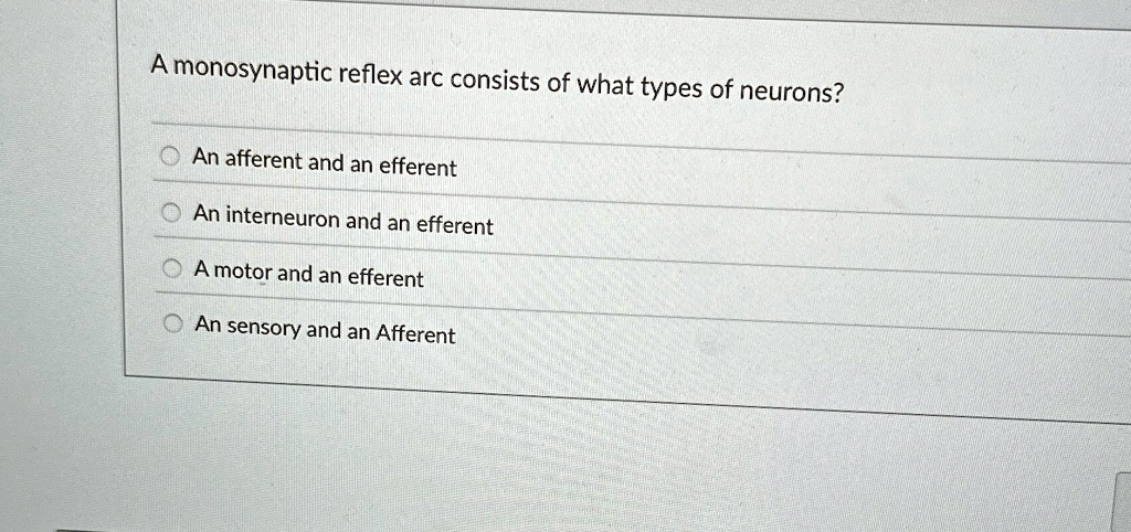 A monosynaptic reflex arc consists of what types of neurons? An ...