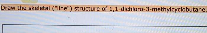 Draw the skeletal ("line") structure of 1,1-dichloro-3-methylcyclobutane.