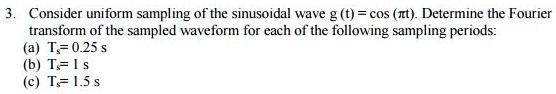 consider uniform sampling of the sinusoidal wave g t cos t determine the fourier transform of ...