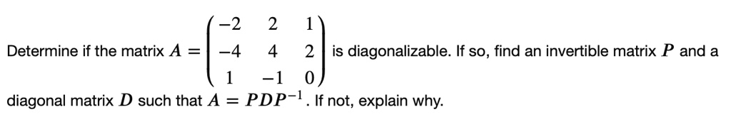 SOLVED:-2 Determine if the matrix A = -4 2 2 is diagonalizable: If So, find an invertible matrix ...