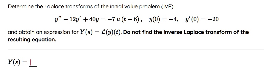 SOLVED: Determine the Laplace transforms of the initial value problem (IVP) y" 12y +40y = -7u (t ...