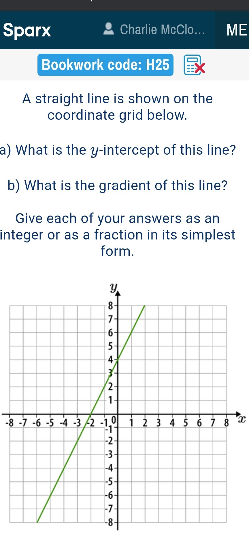 Sparx @ Charlie McClo... ME Bookwork code: H25 A straight line is shown on the coordinate grid ...