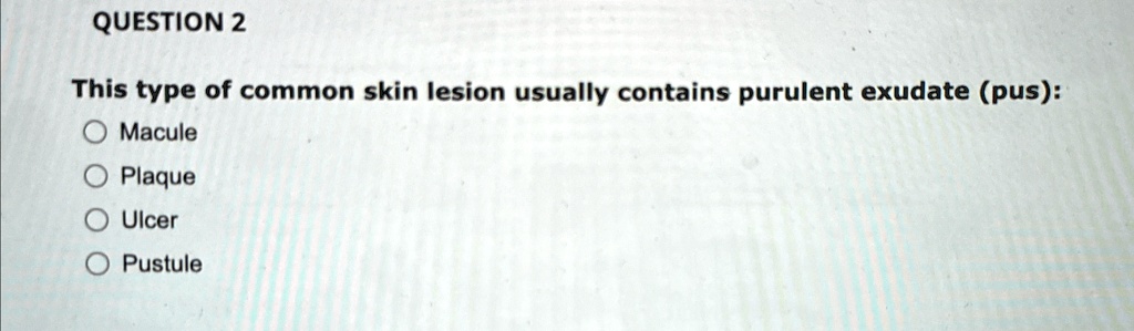 QUESTION 2 This type of common skin lesion usually contains purulent ...