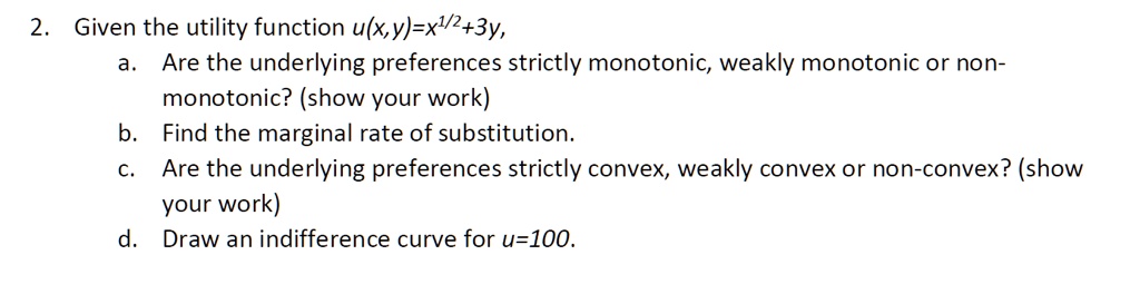 SOLVED: 2. Given the utility function u(x,y) = x^(1/2) + 3y a. Are the underlying preferences ...