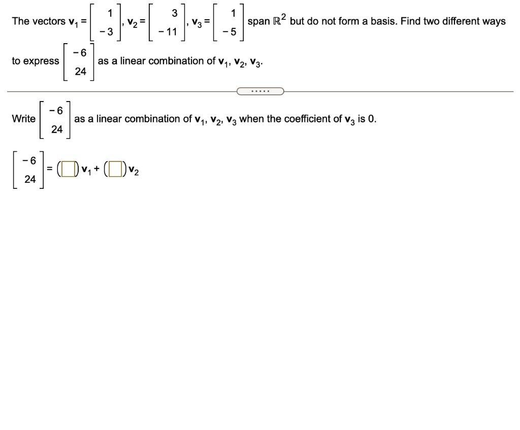 The vectors 𝐯1 = , 𝐯2 = , 𝐯3 = span ℝ^2 but do not form a basis. Find two different ways to ...