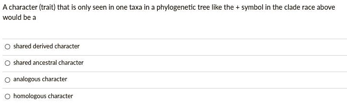 SOLVED: A character (trait) that is only seen in one taxa in phylogenetic tree like the symbol ...