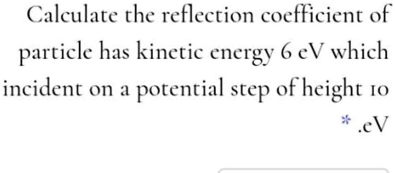 Calculate the reflection coefficient of particle has kinetic...