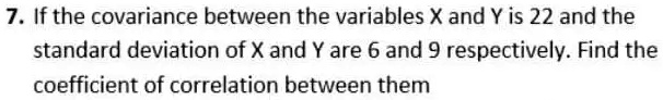 7. If the covariance between the variables X and Y is 22 and the standard deviation of X and Y ...