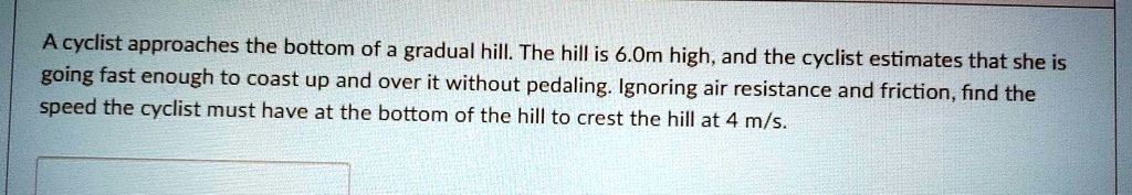 a cyclist approaches the bottom of a gradual hill the hill is 6om high ...