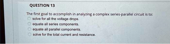 SOLVED: QUESTION 13: The first goal to accomplish in analyzing a complex series-parallel circuit ...