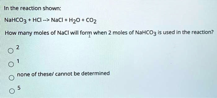 SOLVED: In the reaction shown: NaHCO3 + HCl -> NaCl + H2O + CO2 How many moles of NaCl will form ...