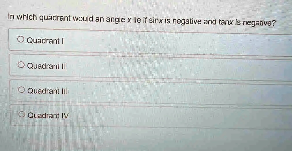 In which quadrant would an angle x lie if sinx is negative and tanx is negative? Quadrant I ...
