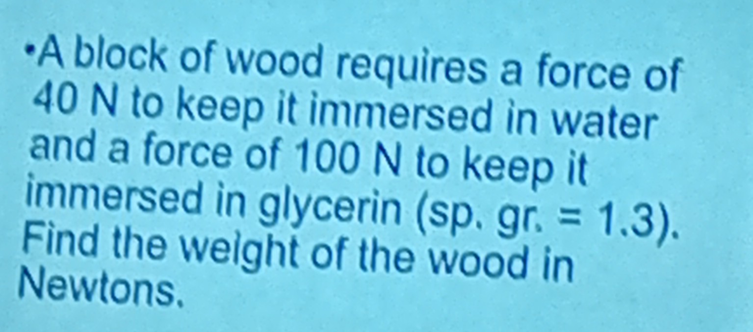 - A block of wood requires a force of 40 N to keep it immersed in water ...