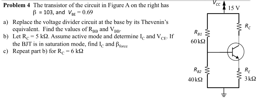 SOLVED: Problem 4: The transistor of the circuit in Figure A on the right has B = 103, and Vs ...