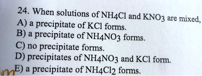 SOLVED:24. When solutions of NH4CI and KNO3 A) a precipitate of KCl ...