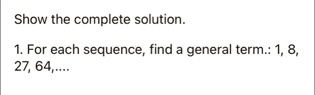 SOLVED: Show the complete solution: 1. For each sequence, find a general term: 1, 8, 27, 64,,