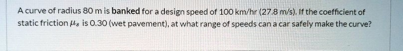 a curve of radius 80 m is banked for a design speed of 100 kmhr 278 ms ...