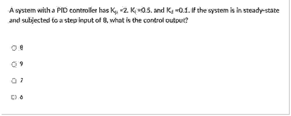 A system with a PID controller has Kp = 2, Ki = 0.5, and Kd = 0.1. If the system is in steady ...
