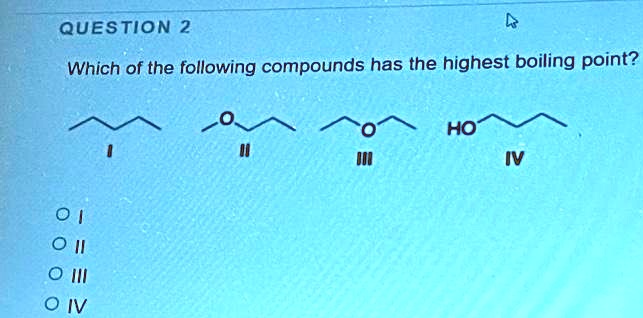 SOLVED: QUESTION 2: Which of the following compounds has the highest boiling point? HO IV 10 O11 ...