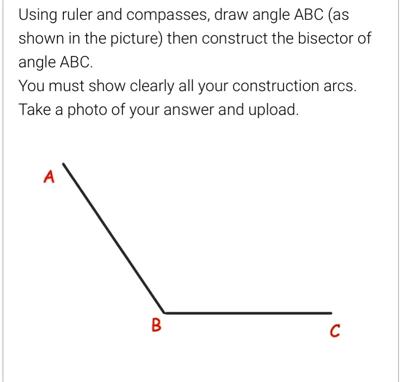 SOLVED: Using ruler and compasses, draw angle ABC (as shown in the picture) then construct the ...